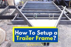 How To Setup and Build a Trailer Frame: 11 Easy Steps